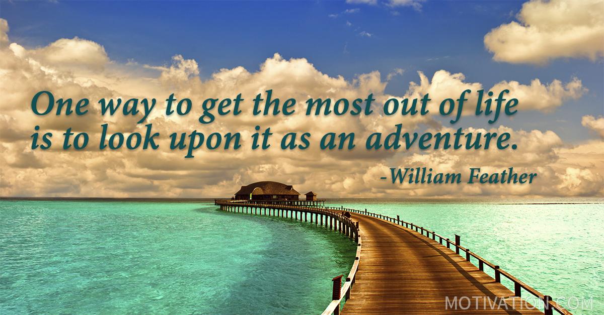 One Way To Get The Most Out Of Life Is To Look Upon It As An Adventure ...